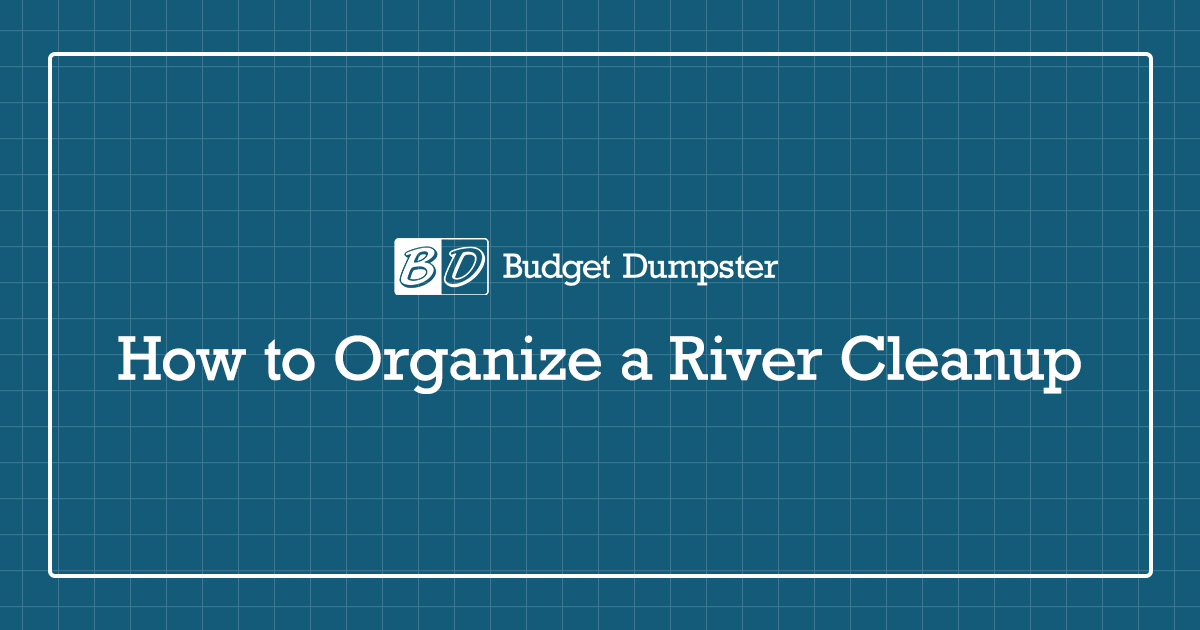 Planning a River Cleanup: A Complete Guide | Budget Dumpster